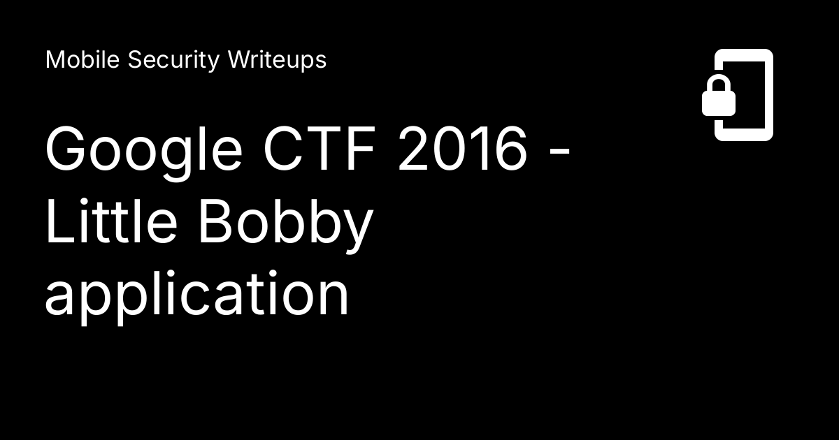 Google CTF 2016 - Little Bobby application - Mobile Security Writeups